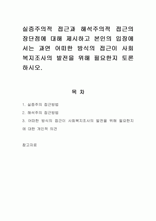 실증주의적 접근과 해석주의적 접근의 장단점에 대해 제시하고 본인의 입장에서는 과연 어떠한 방식의 접근이 사회복지조사의 발전을 위해 필요한지 토론.