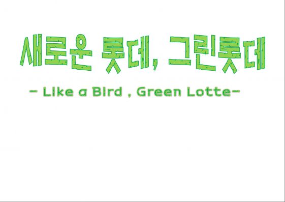 새로운 롯데, 그린롯데 (Like a Bird , Green Lotte) 롯데그린마케팅, 그린마케팅, SWOT, 롯데 그린마케팅의 문제점.PPT자료
