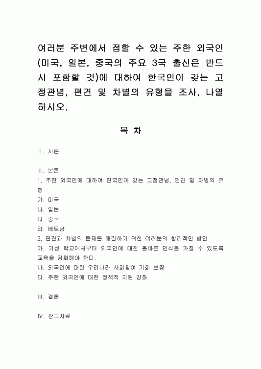 여러분 주변에서 접할 수 있는 주한 외국인(미국, 일본, 중국의 주요 3국 출신은 반드시 포함할 것)에 대하여 한국인이 갖는 고정관념, 편견 및 차별의 유형을 조사, 나열하시오.