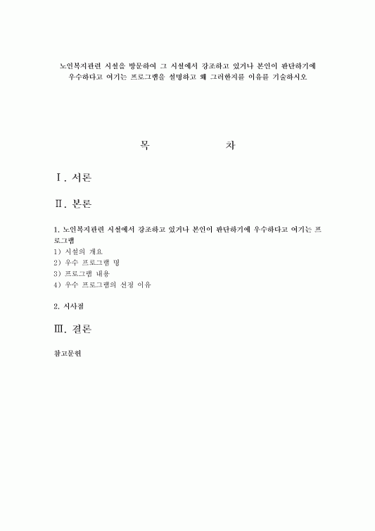 노인복지관련 시설을 방문하여 그 시설에서 강조하고 있거나 본인이 판단하기에 우수하다고 여기는 프로그램을 설명하고 왜 그러한지를 이유를 기술