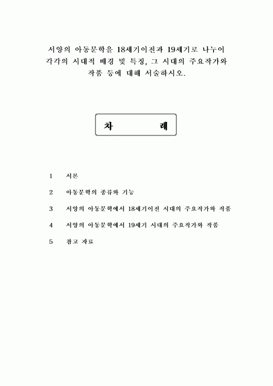 서양의 아동 문학을 18세기이전과 19세기로 나누어 각각의 시대적 배경 및 특징, 그 시대의 주요작가와 작품 등에 대해 서술.