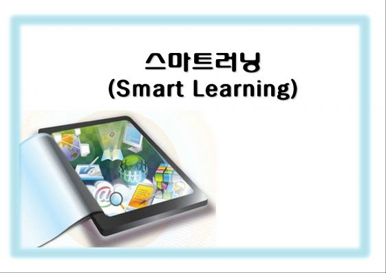 스마트러닝 (Smart Learning) (스마트러닝 정의, 스마트교육 추진전략, 스마트러닝의 장단점, 교수-학습에서의 스마트러닝, 스마트러닝으로 체육교육, 체육활동).pptx