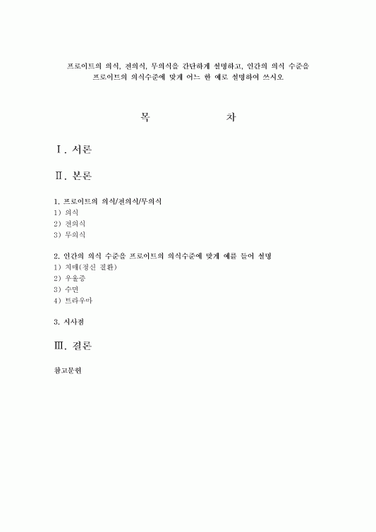 프로이트의 의식, 전의식, 무의식을 간단하게 설명하고, 인간의 의식 수준을 프로이트의 의식수준에 맞게 어느 한 예로 설명하여 쓰시오