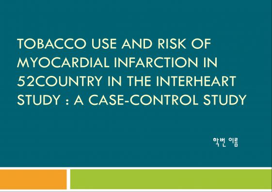담배(tobacco) 케이스논문 해석 & 발표 - Tobacco use and risk of myocardial infarction in 52country in the interheart study : a case-control study.pptx