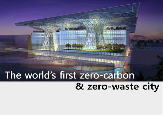 마스다르시티 - 세계 최초 탄소 제로 & 폐기물 배출 제로 도시 (Masdar City - The world’s first zero-carbon & zero-waste city).pptx