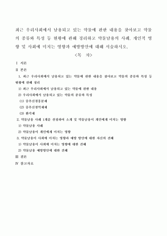 최근 우리사회에서 남용되고 있는 ‘약물’에 관한 내용을 찾아보고 약물의 종류와 특성 등 현황에 관해 정리하고 약물남용의 사례, 개인적 영향 및 사회에 미치는 영향과 예방방안에 대해 서술하시오