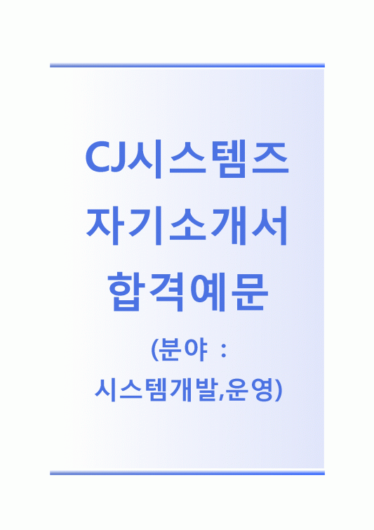 [CJ시스템즈 (시스템개발, 운영) 자기소개서] CJ시스템즈 자소서+[면접기출문제]_CJ시스템즈공채자기소개서_CJ시스템즈채용자소서_CJ시스템즈합격자기소개서_CJ시스템즈면접족보