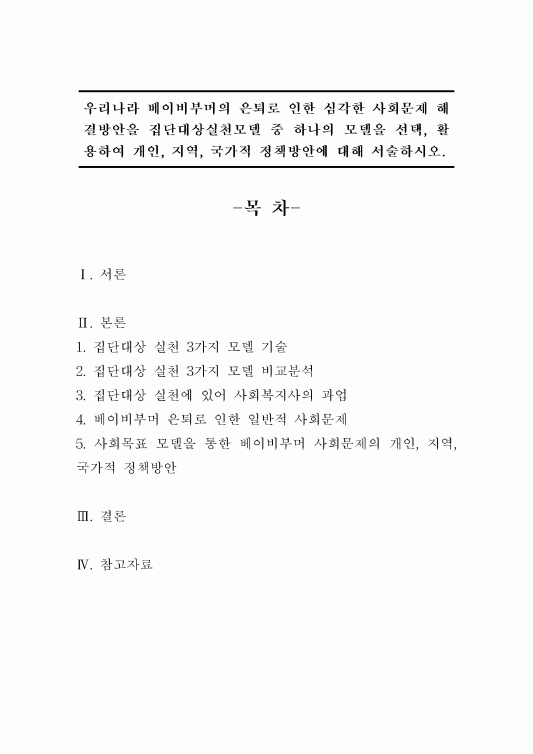 우리나라 베이비부머의 은퇴로 인한 심각한 사회문제 해결방안을 집단대상실천모델 중 하나의 모델을 선택, 활용하여 개인, 지역, 국가적 정책방안에 대해 서술.