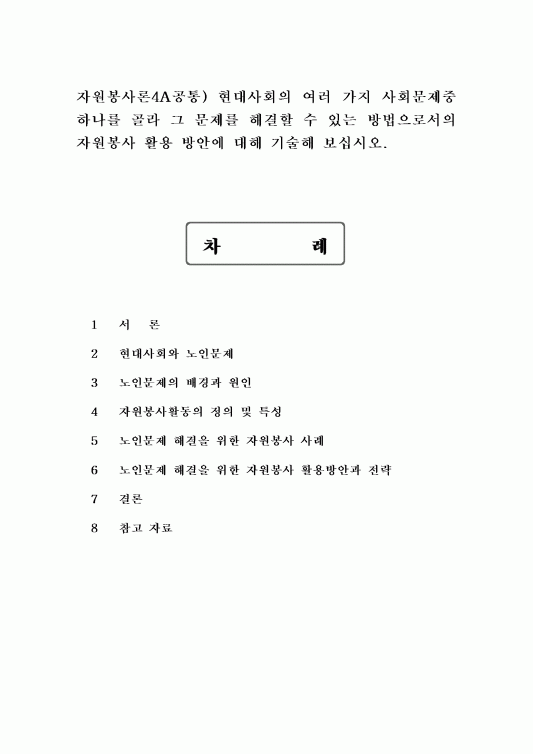 자원봉사론4A공통) 현대사회의 여러 가지 사회문제중 하나를 골라 그 문제를 해결할 수 있는 방법으로서의 자원봉사 활용 방안에 대해 기술해 보십시오. - 노인문제