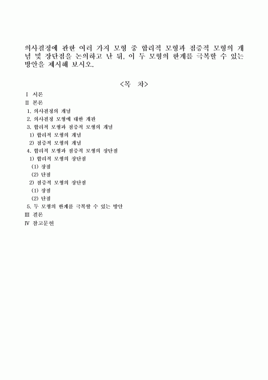 의사결정에 관한 여러 가지 모형 중 합리적 모형과 점증적 모형의 개념 및  장단점을 논의하고 난 뒤, 이 두 모형의 한계를 극복할 수 있는 방안을 제시해 보시오.