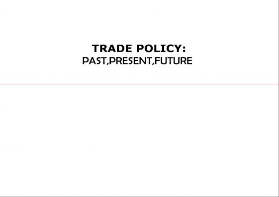무역정책 : 과거, 현재, 미래 (TRADE POLICY: PAST,PRESENT,FUTURE) 무역정책의 시대적 변화(자유무역주의, 보호무역주의, 미드의 신개입주의, 전략적 무역정책, 정치경제학적 무역정책).PPT자료