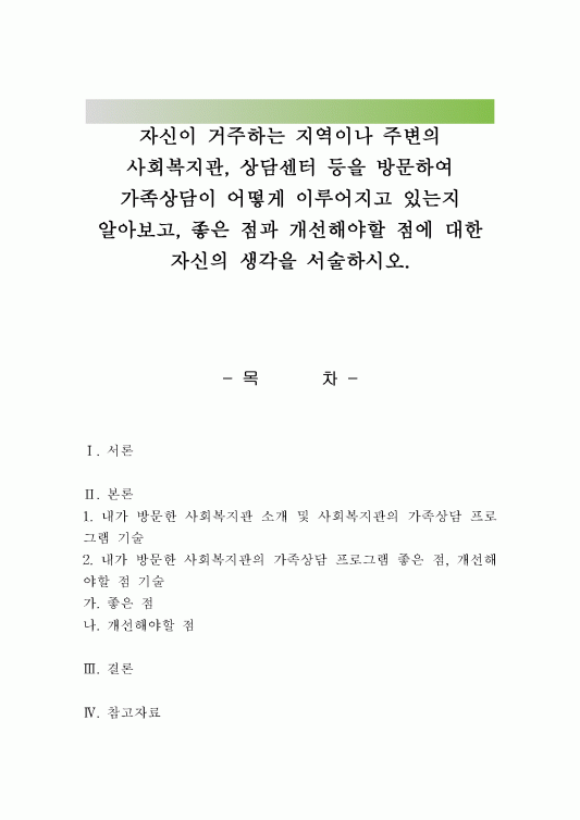 자신이 거주하는 지역이나 주변의 사회복지관, 상담센터 등을 방문하여 가족상담이 어떻게 이루어지고 있는지 알아보고, 좋은 점과 개선해야할 점에 대한 자신의 생각을 서술.