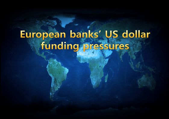유럽은행 미달러 자금 압력 (European banks’US dollar funding pressures) (미달러 자금압력 배경, 유럽 은행 현황, Cross-currency 금융과 FX스왑시장, 달러 Funding gap 측정, 위기시의 달러화 자금조달).PPT자료