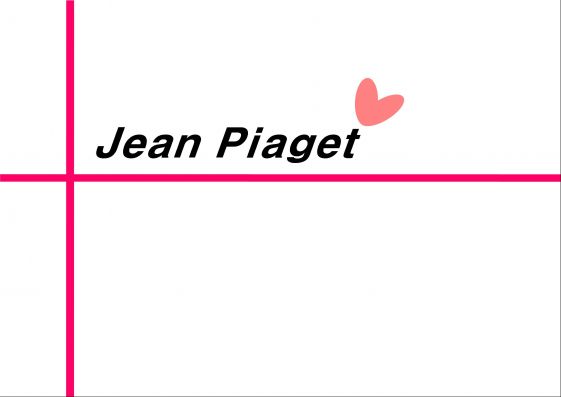 Jean Piaget(피아제) (주요 이론적 개념 , 발달단계, 학습의 최적조건, 교육론, 이론의 평가, 인지발달이론).PPT자료