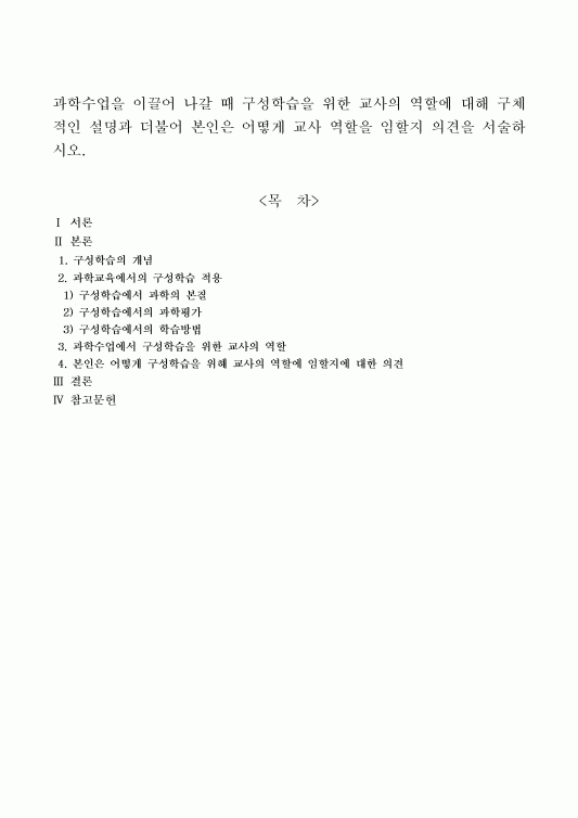 과학수업을 이끌어 나갈 때 구성학습을 위한 교사의 역할에 대해 구체적인 설명과 더불어 본인은 어떻게 교사 역할을 임할지 의견을 상술하였습니다