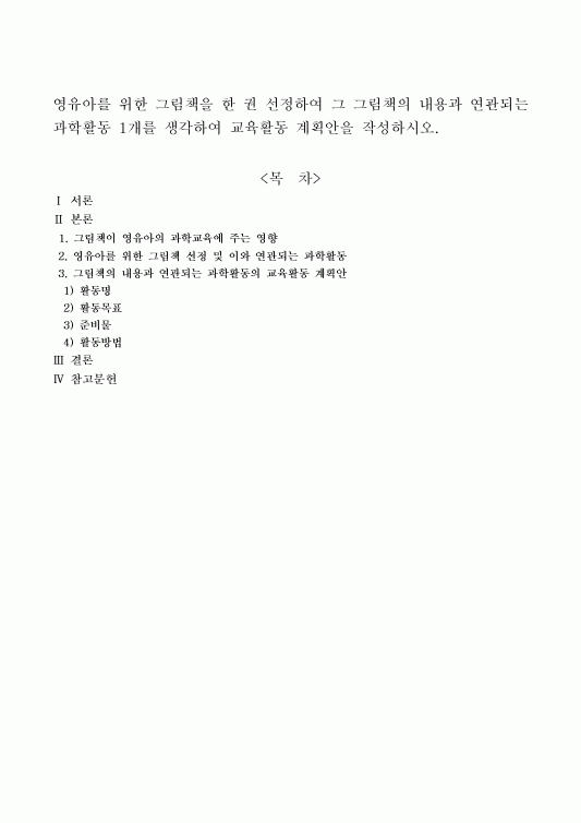 영유아를 위한 그림책을 한 권 선정하여 그 그림책의 내용과 연관되는 과학활동 1개를 생각하여 교육활동 계획안을 작성.