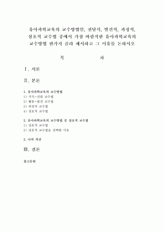 유아과학교육의 교수방법인, 전달식,  발견적,  과정적,  상호적 교수법 중에서 가장 바람직한 유아과학교육의 교수방법 한가지 골라 제시하고 그 이유를 논하시오 (과학교육)