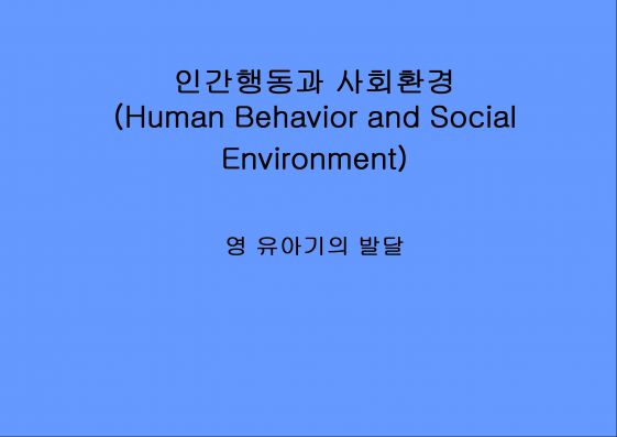 [인간행동과 사회환경 (Human Behavior and Social Environment)] 영 유아기의 발달 (태아의 발달, 신생아의 발달, 유아의 발달).pptx