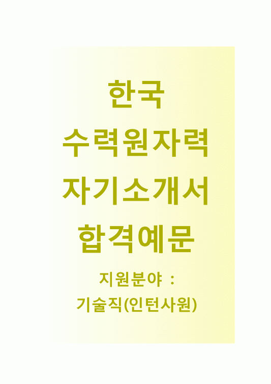 (한국수력원자력 자기소개서+면접족보) 한국수력원자력(기술직인턴사원) 자소서 합격예문 [한국수력원자력자소서한국수력원자력공사채용인턴자기소개서인턴자소서]