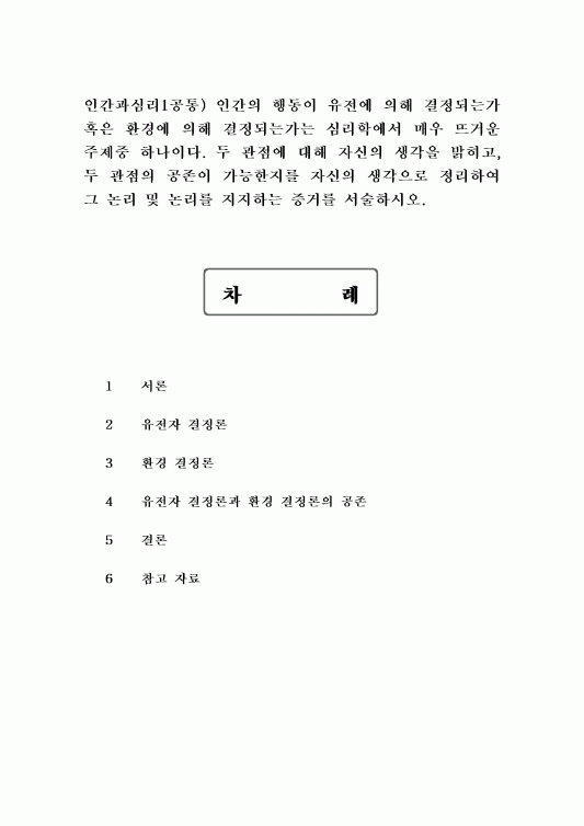 인간과심리1공통) 인간의 행동이 유전에 의해 결정되는가, 환경에 의해 결정되는가는 심리학에서 매우 뜨거운 주제중 하나이다. 두 관점에 대해 자신의 생각을 밝히고, 두 관점의 공존이 가능한지를 자신의 생각