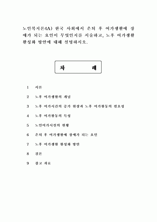 노인복지론4A) 한국 사회에서 은퇴 후 여가생활에 장애가 되는 요인이 무엇인지를 서술, 노후 여가생활 활성화 방안에 대해 설명하시오 (여가생활의 개념과 필요성, 특성과 현황)