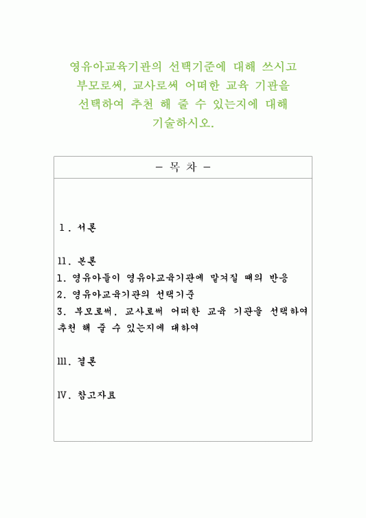 영유아교육기관의 선택기준에 대해 쓰시고 부모로써, 교사로써 어떠한 교육 기관을 선택하여 추천 해 줄 수 있는지에 대해 기술.