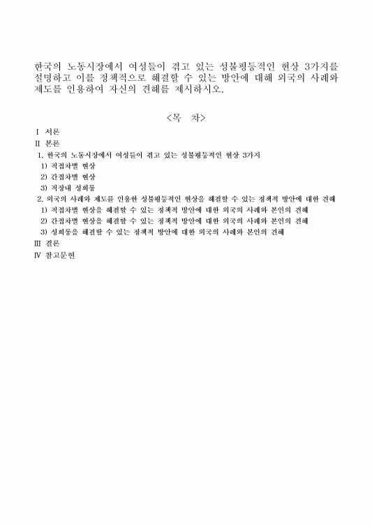 한국의 노동시장에서 여성들이 겪고 있는 성불평등적인 현상 3가지를 설명하고 이를 정책적으로 해결할 수 있는 방안에 대해 외국의 사례와 제도를 인용하여 자신의 견해를 제시.