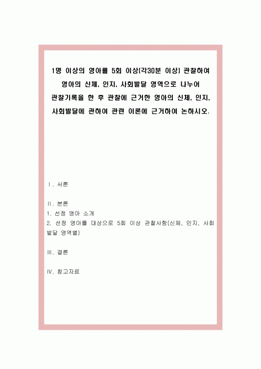 1명 이상의 영아를 5회 이상(각30분 이상) 관찰, 영아의 신체, 인지, 사회발달 영역으로 나누어 관찰기록을 한 후 관찰에 근거한 영아의 신체, 인지, 사회발달에 관하여 관련