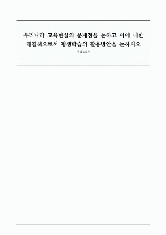 우리나라 교육현실의 문제점을 논하고 이에 대한 해결책으로서 평생학습의 활용방안(필요정책)을 논하시오 [평생교육론]