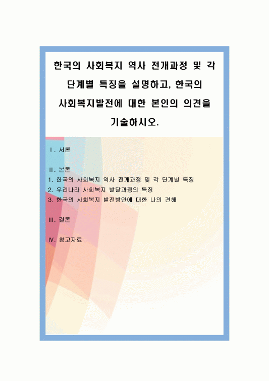 한국의 사회복지 역사 전개과정 및 각 단계별 특징을 설명하고, 한국의 사회복지발전에 대한 본인의 의견을 기술.
