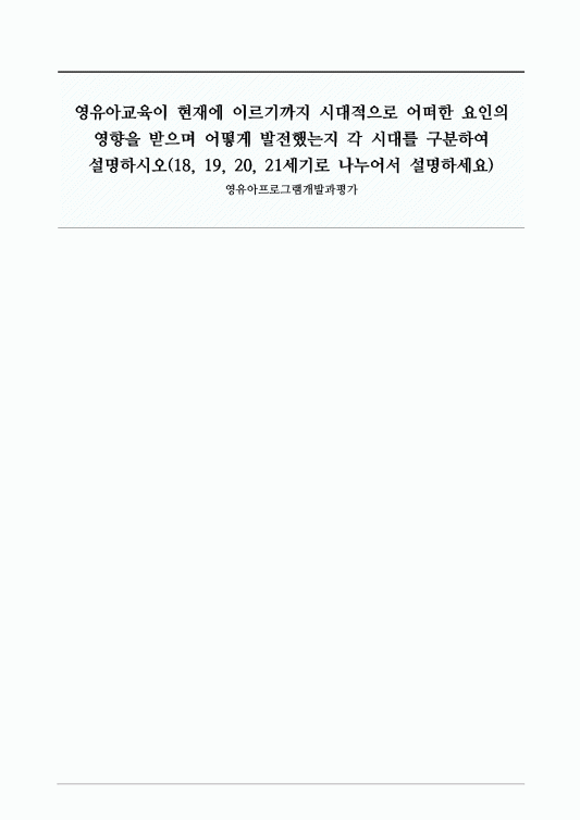 영유아교육이 현재에 이르기까지 시대적으로 어떠한 요인의 영향을 받으며 어떻게 발전했는지 각 시대를 구분하여 설명하시오(18, 19, 20, 21세기로 나누어서 설명하세요) [영유아프로그램개발과평가]