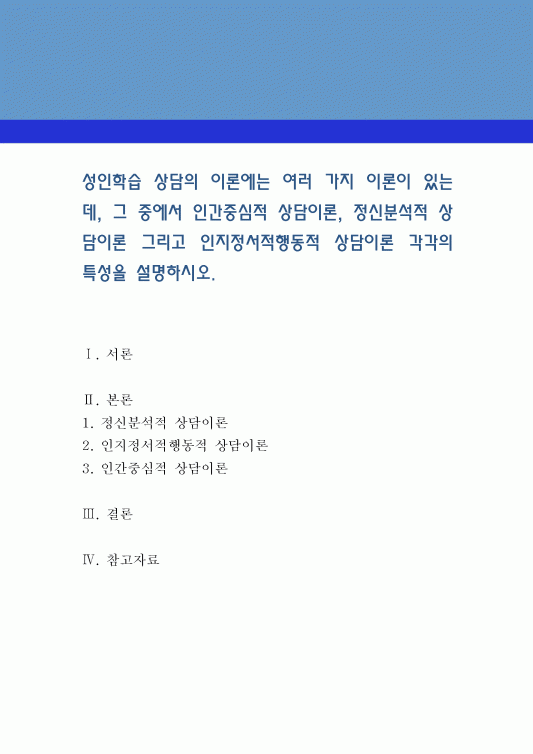 성인학습 상담의 이론에는 여러 가지 이론이 있는데, 그 중에서 인간중심적 상담이론, 정신분석적 상담이론 그리고 인지정서적행동적 상담이론 각각의 특성을 설명.