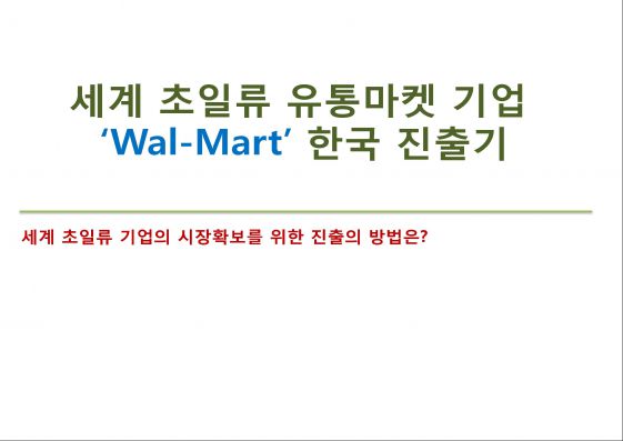 세계 초일류 유통마켓 기업 ‘월마트 (Wal-Mart)’ 한국 진출기  - 세계 초일류 기업의 시장확보를 위한 진출의 방법은? (유통마켓 기업, 월마트 한국진출사례, 월마트 세계적 성공요인).pptx