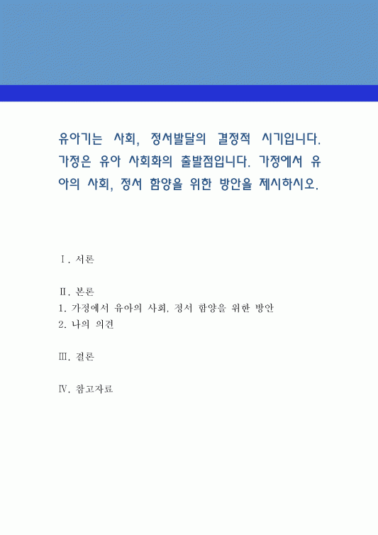 유아기는 사회, 정서발달의 결정적 시기입니다. 가정은 유아 사회화의 출발점입니다. 가정에서 유아의 사회, 정서 함양을 위한 방안을 제시.