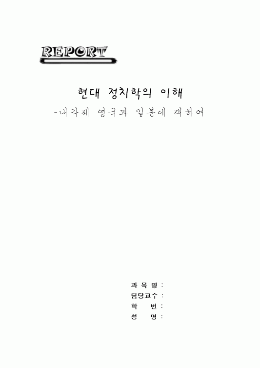 [현대 정치학의 이해] 내각제(內閣制) 영국과 일본 - 내각제 국가들과 영국(내각제의 역사, 특징, 유형, 장단점, 내각제 정부의 성립과 종결, 내각제 국가의 총리) & 내각제 일본(일본의 정치 체제, 국가 원수, 정치