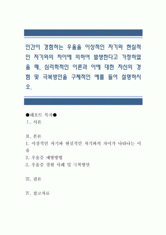 인간이 경험하는 우울을 이상적인 자기와 현실적인 자기와의 차이에 의하여 발생한다고 가정하였을 때, 심리학적인 이론과 이에 대한 자신의 경험 및 극복방안을 구체적인 예를 들어 설명하