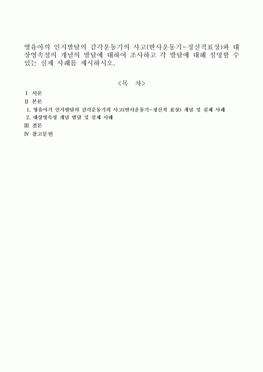 영유아의 인지발달의 감각운동기의 사고(반사운동기~정신적표상)와 대상영속성의 개념의 발달에 대하여 조사하고 각 발달에 대해 설명할 수 있는 실제 사례를 제시하시오.