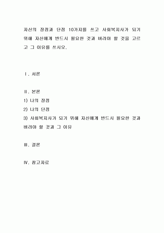 자신의 장점과 단점 10가지를 쓰고 사회복지사가 되기 위해 자신에게 반드시 필요한 것과 버려야 할 것을 고르고 그 이유를 쓰시오.