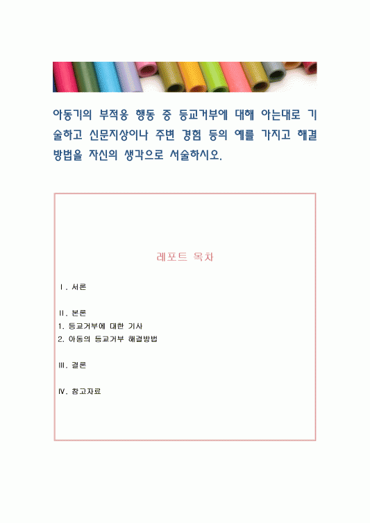 아동기의 부적응 행동 중 등교거부에 대해 아는대로 기술하고 신문지상이나 주변 경험 등의 예를 가지고 해결방법을 자신의 생각으로 서술.