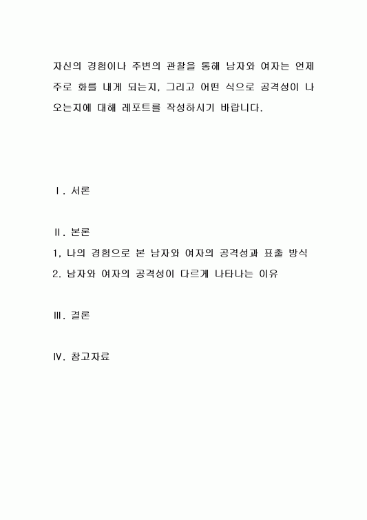 자신의 경험이나 주변의 관찰을 통해 남자와 여자는 언제 주로 화를 내게 되는지, 그리고 어떤 식으로 공격성이 나오는지에 대해 레포트를 작성하시기 바랍니다.