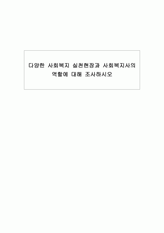 다양한 사회복지실천현장과 사회복지사의 역할에 대해 조사하시오