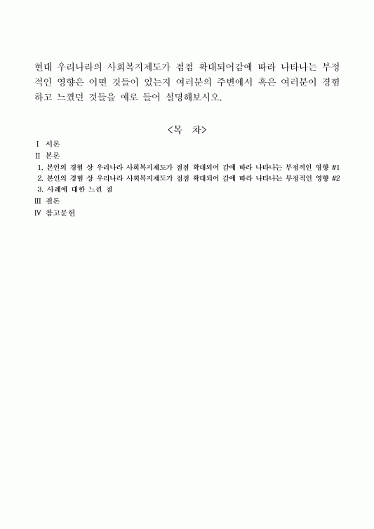 현대 우리나라의 사회복지제도가 점점 확대되어감에 따라 나타나는 부정적인 영향은 어떤 것들이 있는지 여러분의 주변에서 혹은 여러분이 경험하고 느꼈던 것들을 예로 들어 설명해보시오-부정적인 영향 #1,2