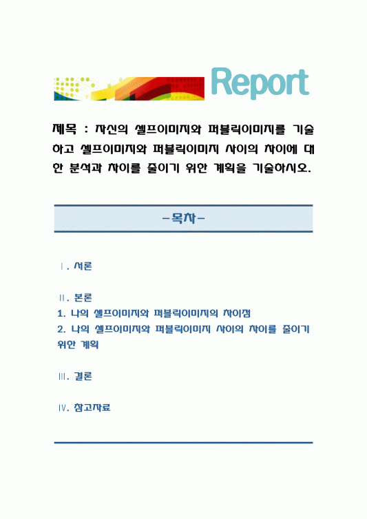 자신의 셀프이미지와 퍼블릭이미지를 기술하고 셀프이미지와 퍼블릭이미지 사이의 차이에 대한 분석과 차이를 줄이기 위한 계획을 기술.