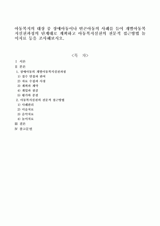 아동복지의 대상 중 장애아동이나 빈곤아동의 사례를 들어 개별아동복지실천과정의 단계대로 계획하고 아동복지실천의 전문적 접근방법 놀이치료 등을 조사해보시오.