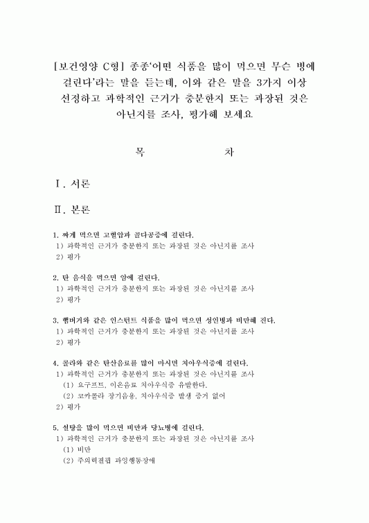 [보건영양 C형] 종종‘어떤 식품을 많이 먹으면 무슨 병에 걸린다’라는 말을 듣는데,  이와 같은 말을 3가지 이상 선정하고 과학적인 근거가 충분한지 또는 과장된 것은 아닌지를 조사 : 평가