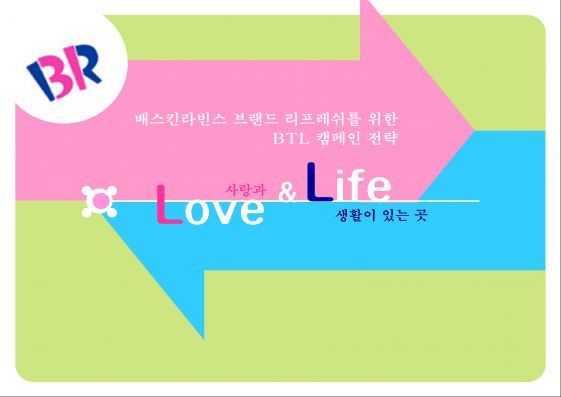 [베스킨라빈스 BTL 마케팅 공모전 수상작] 배스킨라빈스 브랜드 리프레쉬를 위한 BTL 캠페인 전략 - 사랑과 생활이 있는 곳 Love & Life.ppt