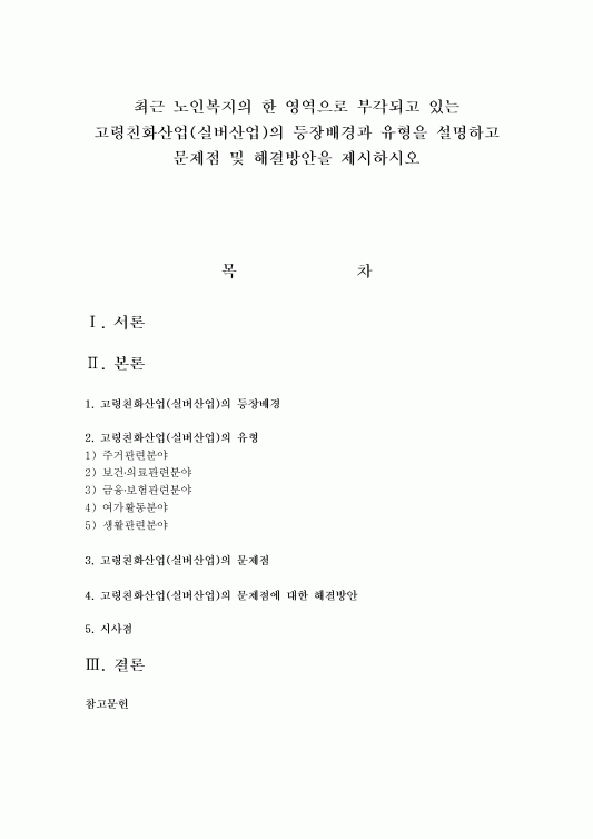 최근 노인복지의 한 영역으로 부각되고 있는 고령친화산업(실버산업)의 등장배경과 유형을 설명하고 문제점 및 해결방안을 제시 [실버산업]