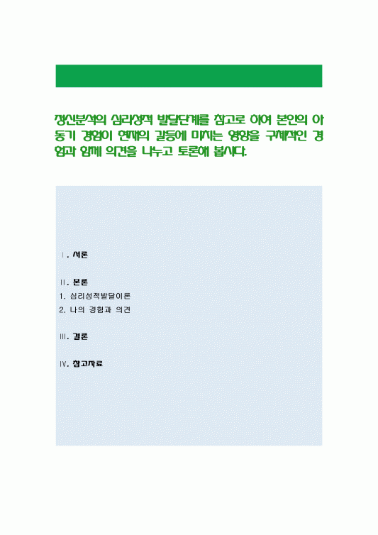 정신분석의 심리성적 발달단계를 참고로 하여 본인의 아동기 경험이 현재의 갈등에 미치는 영향을 구체적인 경험과 함께 의견을 나누고 토론해 봅시다.