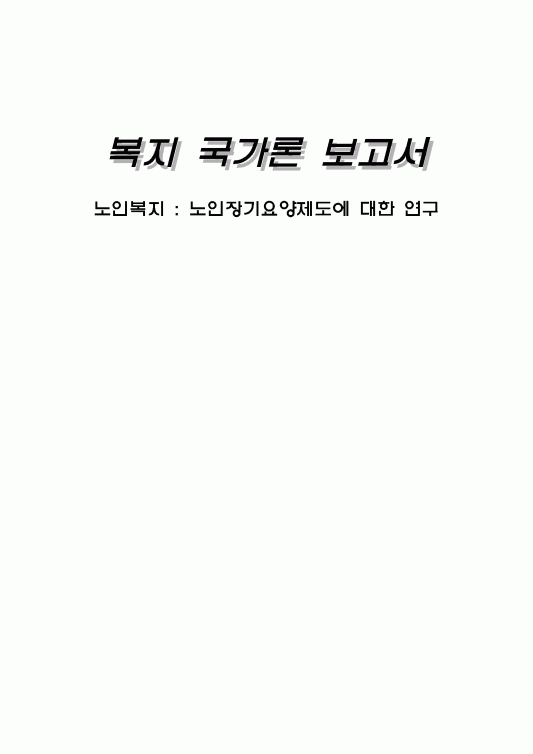 [노인장기요양제도 총정리 - 복지 국가론 보고서] 노인복지 : 노인장기요양제도에 대한 연구 (노인장기요양제도 개념과 필요성 및 문제점, R.E.S.P.E.C.T 프로그램, 해외의 노인장기요양제도과 나아갈 방향)