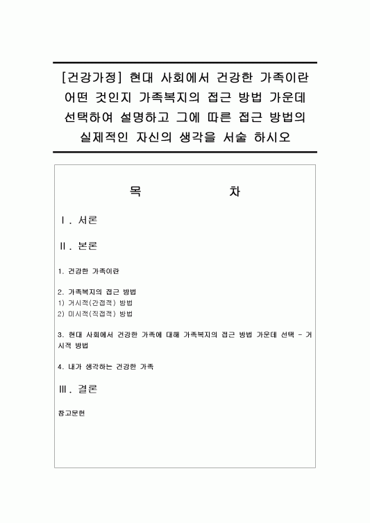 [건강가정] 현대 사회에서 건강한 가족이란 어떤 것인지 가족복지의 접근 방법 가운데 선택하여 설명하고 그에 따른 접근 방법의 실제적인 자신의 생각을 서술 하시오 [건강한 가족]